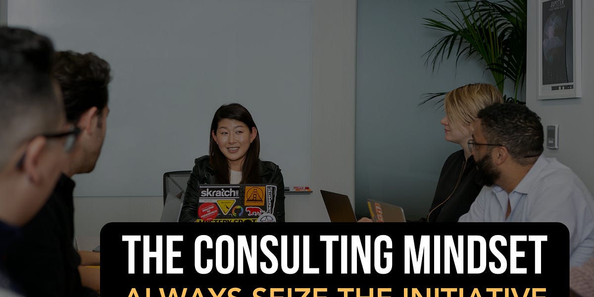 The Consulting Mindset: Always Take The Initiative (ATTI)