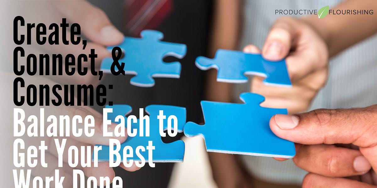 Create, Connect, & Consume: Balance Each to Get Your Best Work Done