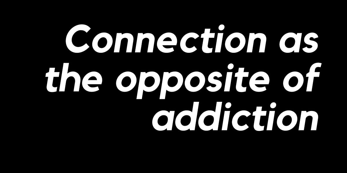 Connection as the opposite of addiction