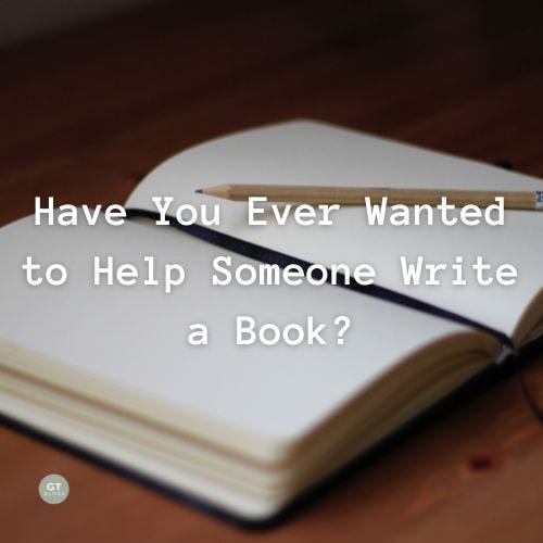 Have You Ever Wanted to Help Someone Write a Book?