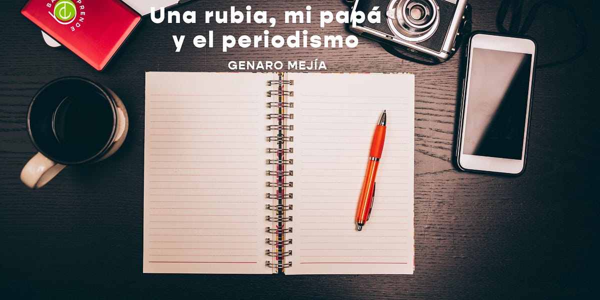 Una rubia, mi papá y el periodismo - by Genaro Mejía