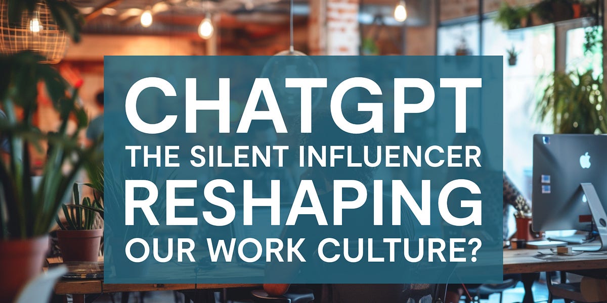 ChatGPT - The silent influencer reshaping our work culture?