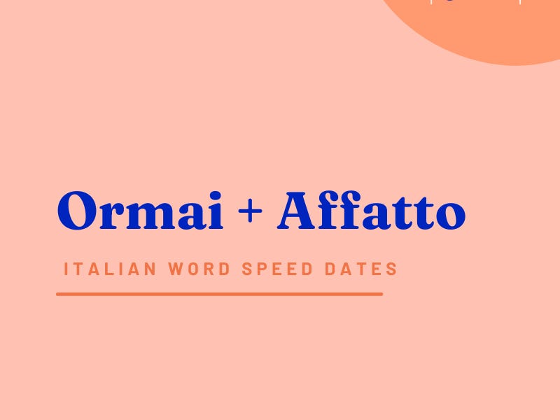 Italian Word Speed Dates: Ormai and Affatto - by Cher Hale