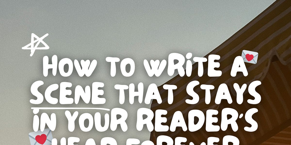 how to write a scene that stays in your reader's head forever 💌