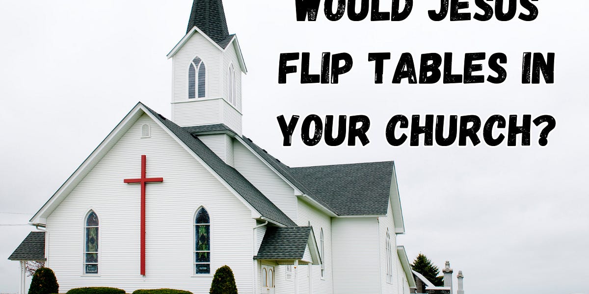 Would Jesus Flip Tables in Your Church?