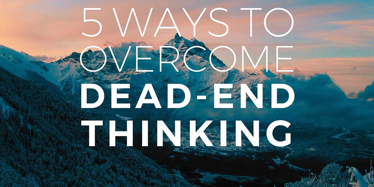 Five Ways to Overcome Dead End Thinking - by Brian Sooy
