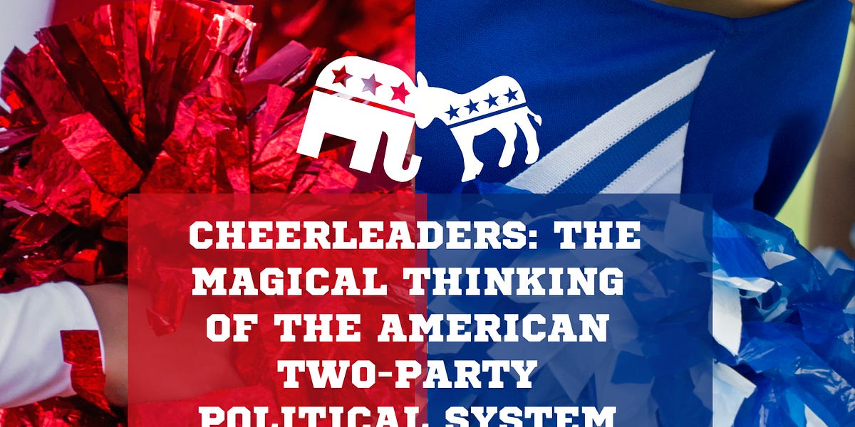 Cheerleaders: The Magical Thinking of the American Two-Party Political ...