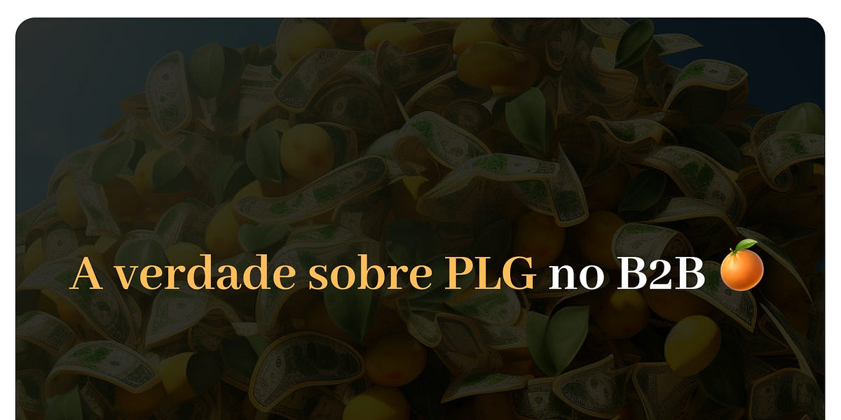 A verdade sobre PLG no B2B 🍊 - by Gabriel Espíndola