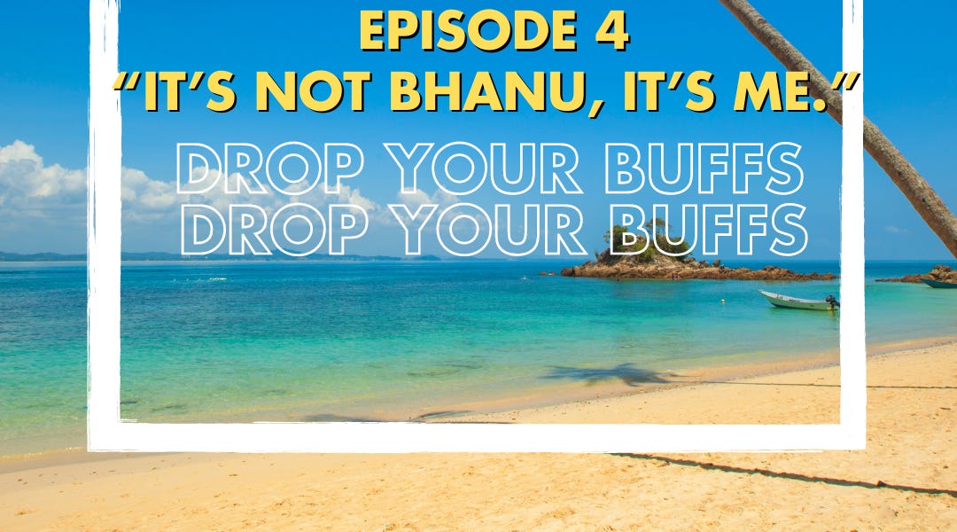 Drop Your Buffs 46-4: "It's Not Bhanu, It's Me"