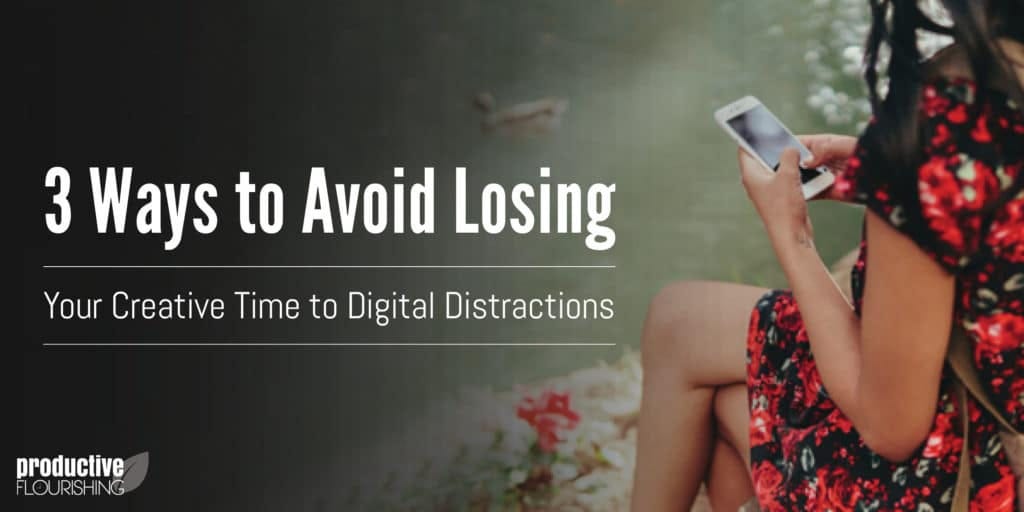 3 Ways to Avoid Losing Your Creative Time to Digital Distractions