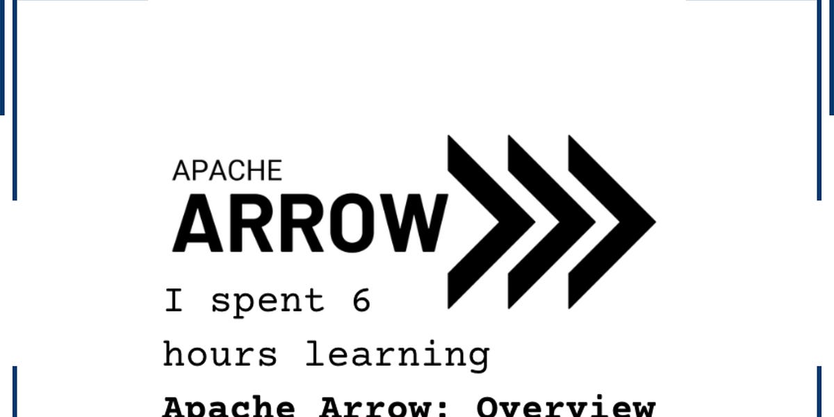 I spent 6 hours learning Apache Arrow: Overview