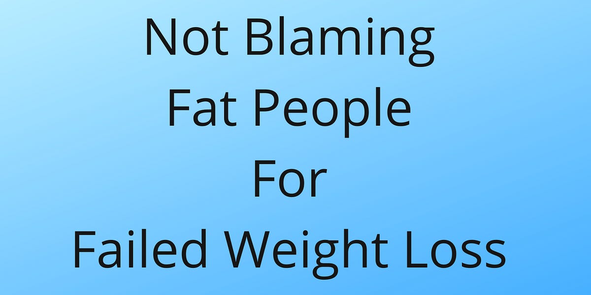 Not Blaming Fat People For Failed Weight Loss Isn't Enough