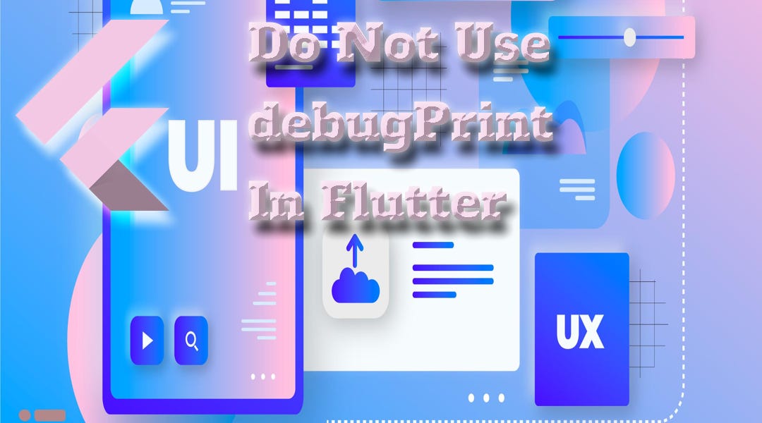 Do Not Use debugPrint In Flutter - by Fred Grott