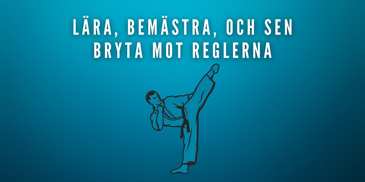 Lära, bemästra, och sen bryta mot reglerna