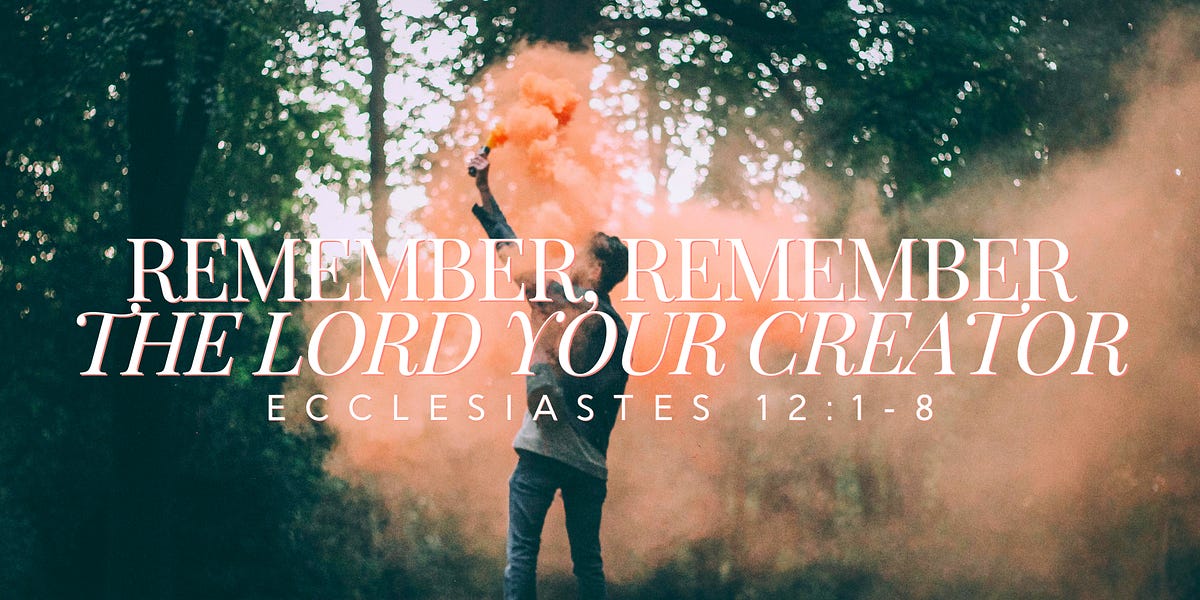 Remember, Remember The Lord Your Creator (Ecclesiastes 12:1-8)