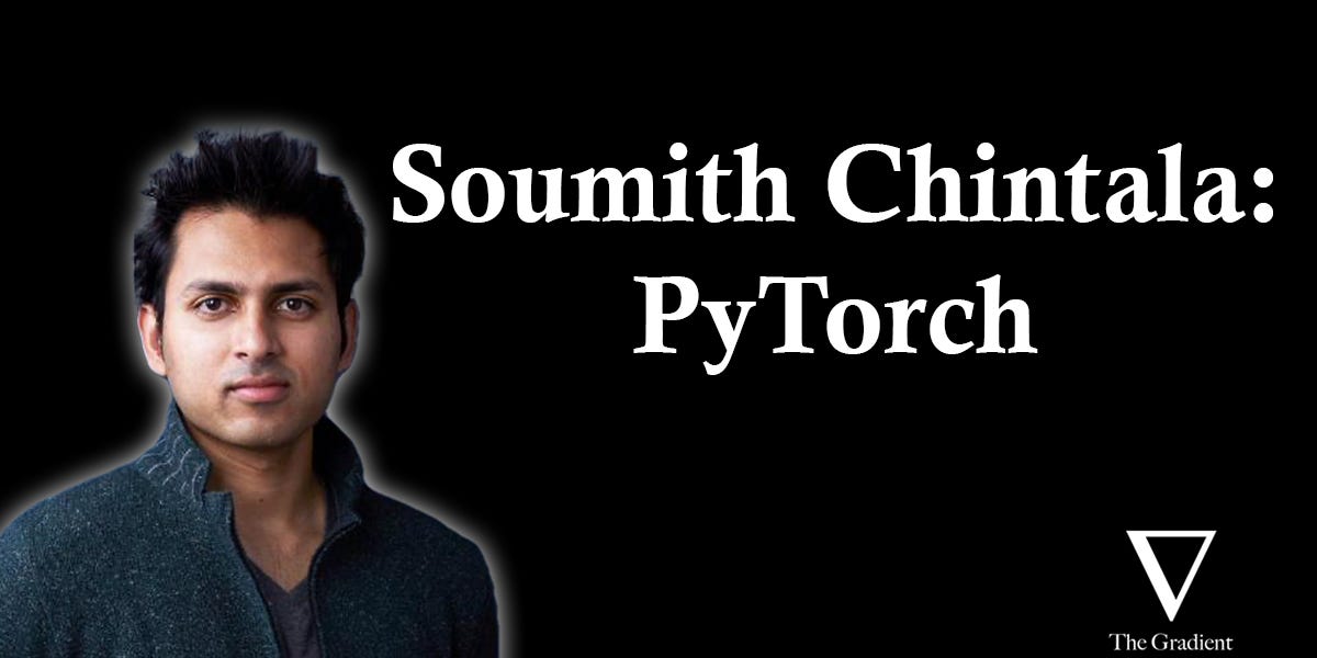 Soumith Chintala: Pytorch - by daniel bashir - The Gradient