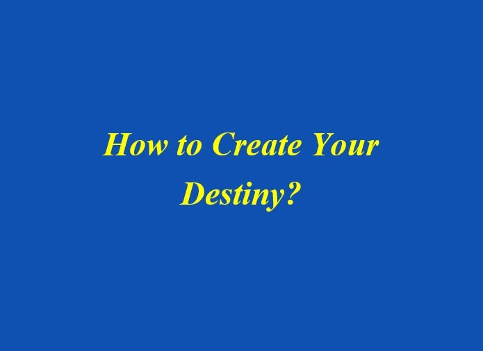 How to Create Your Destiny?