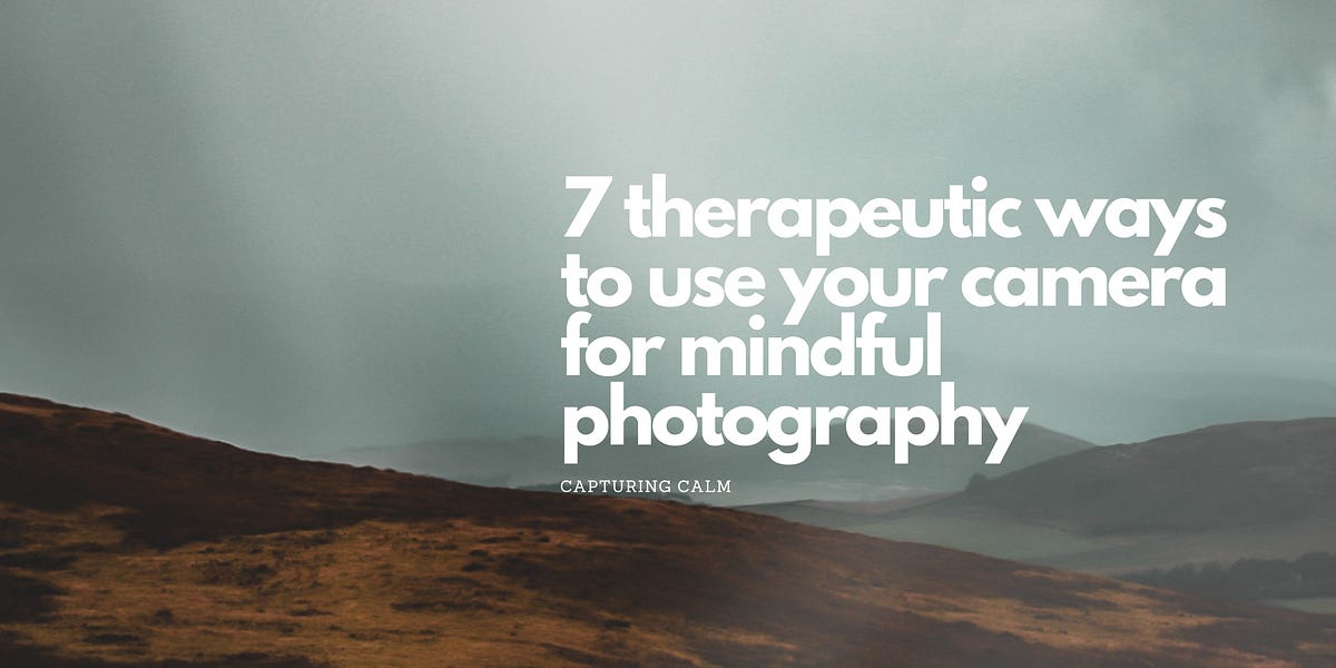 7 Therapeutic Ways to Use Your Camera for Mindful Photography