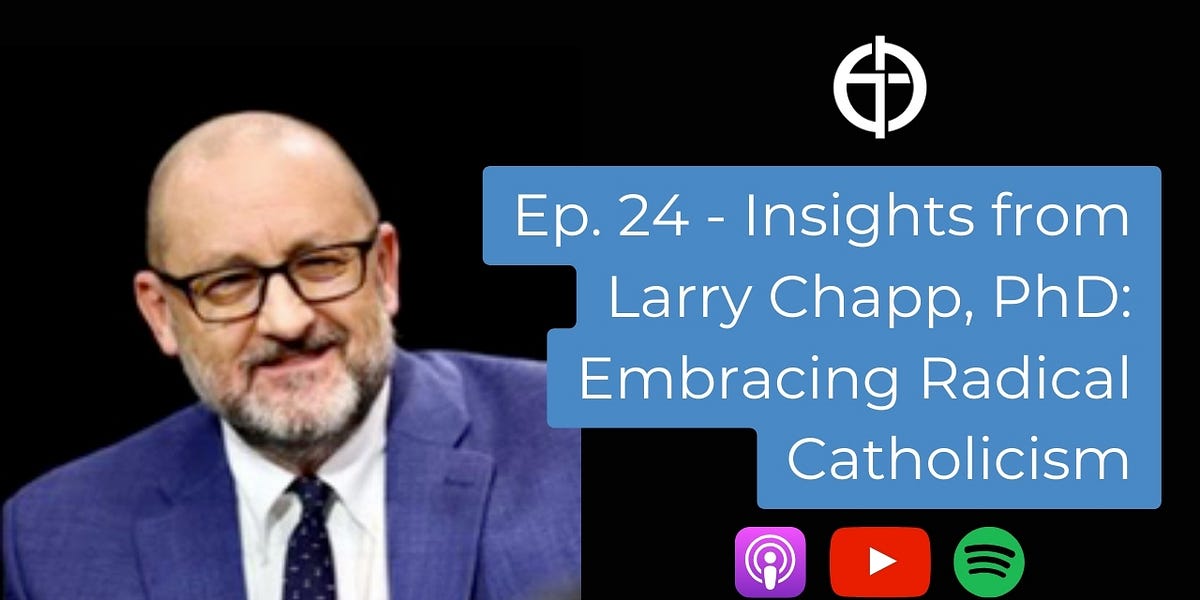 Ep. 24 - Insights from Larry Chapp, PhD: Embracing Radical Catholicism