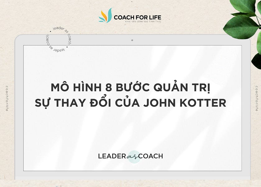 [Leader As Coach 54] Mô hình 8 bước quản trị sự thay đổi của John Kotter