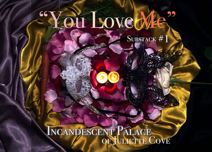 “You Love Me” (#1) - by Juliette Cove - Incandescent Palace