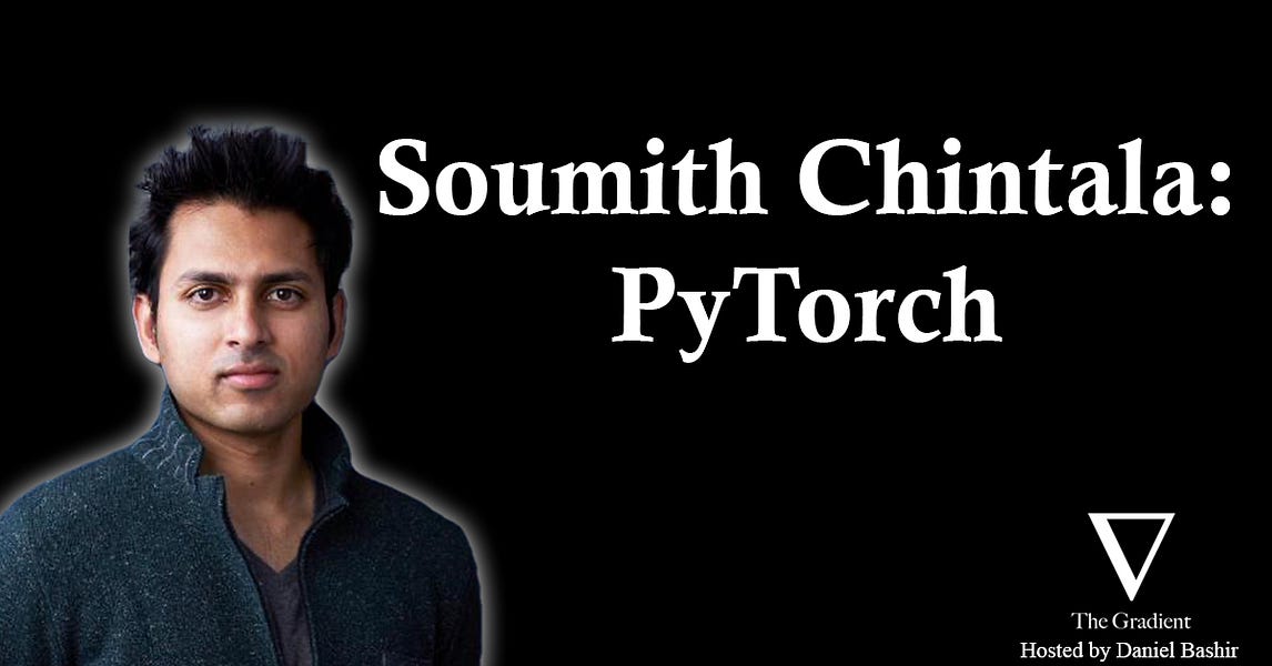 Soumith Chintala: Pytorch - by daniel bashir - The Gradient