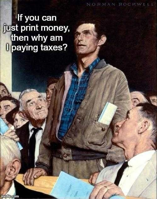 If You Can Just Print Money Then Why Am I Paying Taxes if-you-can-just-print-money-then-why-am-i-paying-taxes