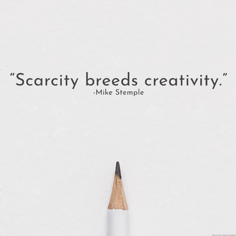 Scarcity Breeds Creativity - by Mike Stemple - Inspirer