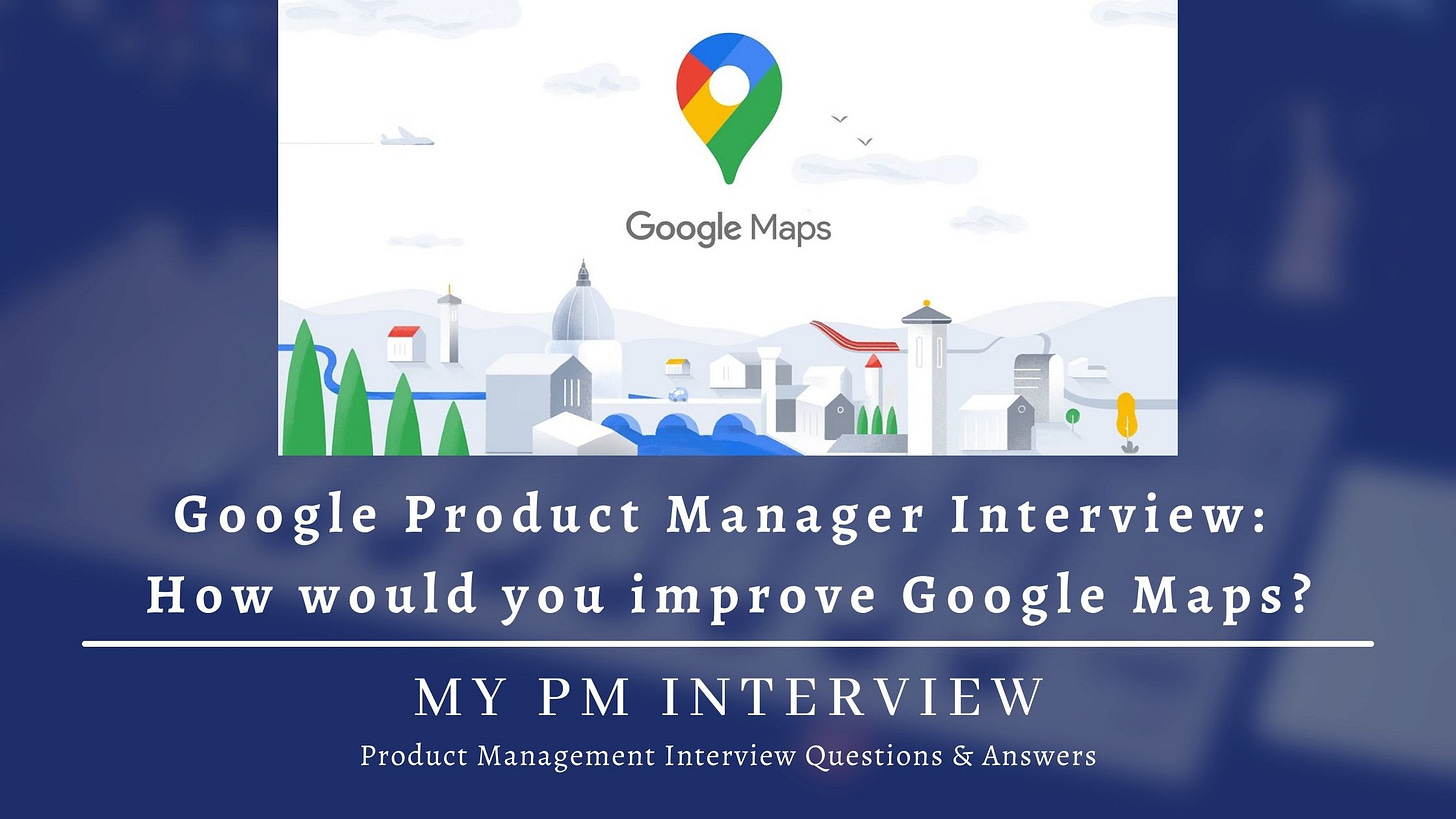 How would you improve Google Maps? | Google PM Interview