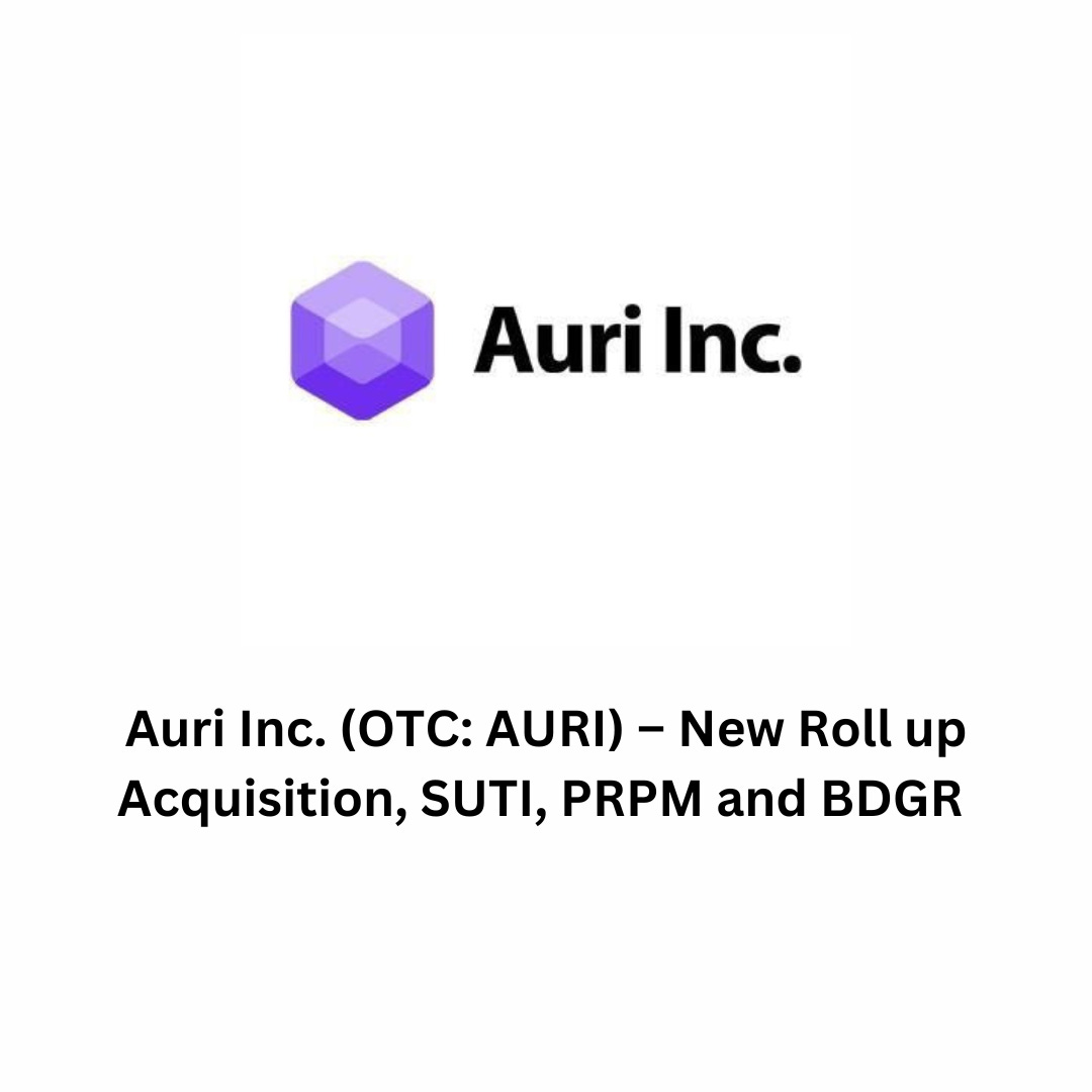 Auri Inc. - New Roll up Acquisition, SUTI, PRPM and BDGR