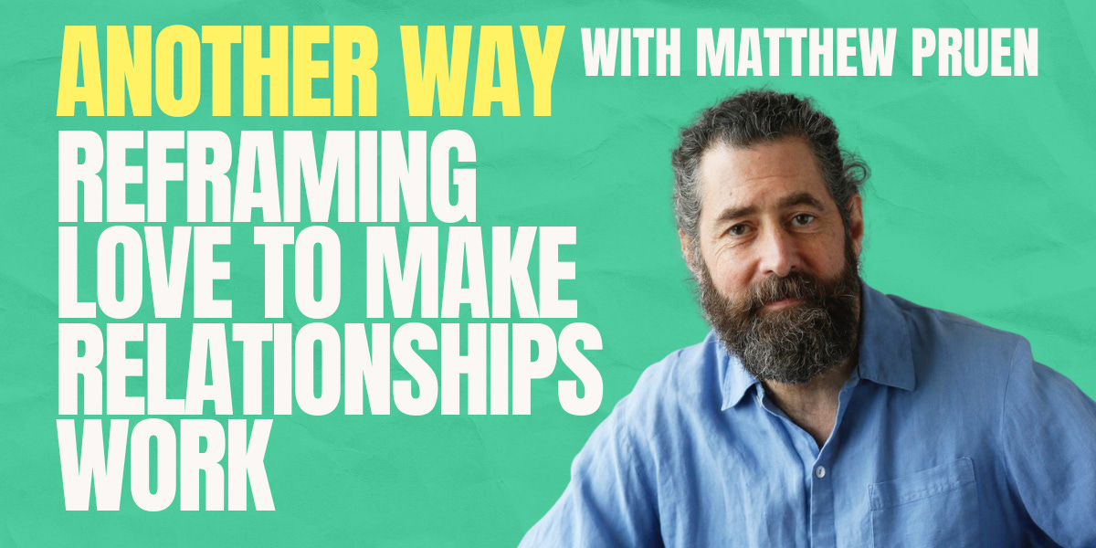 Reframing love to make relationships work with Matthew Pruen