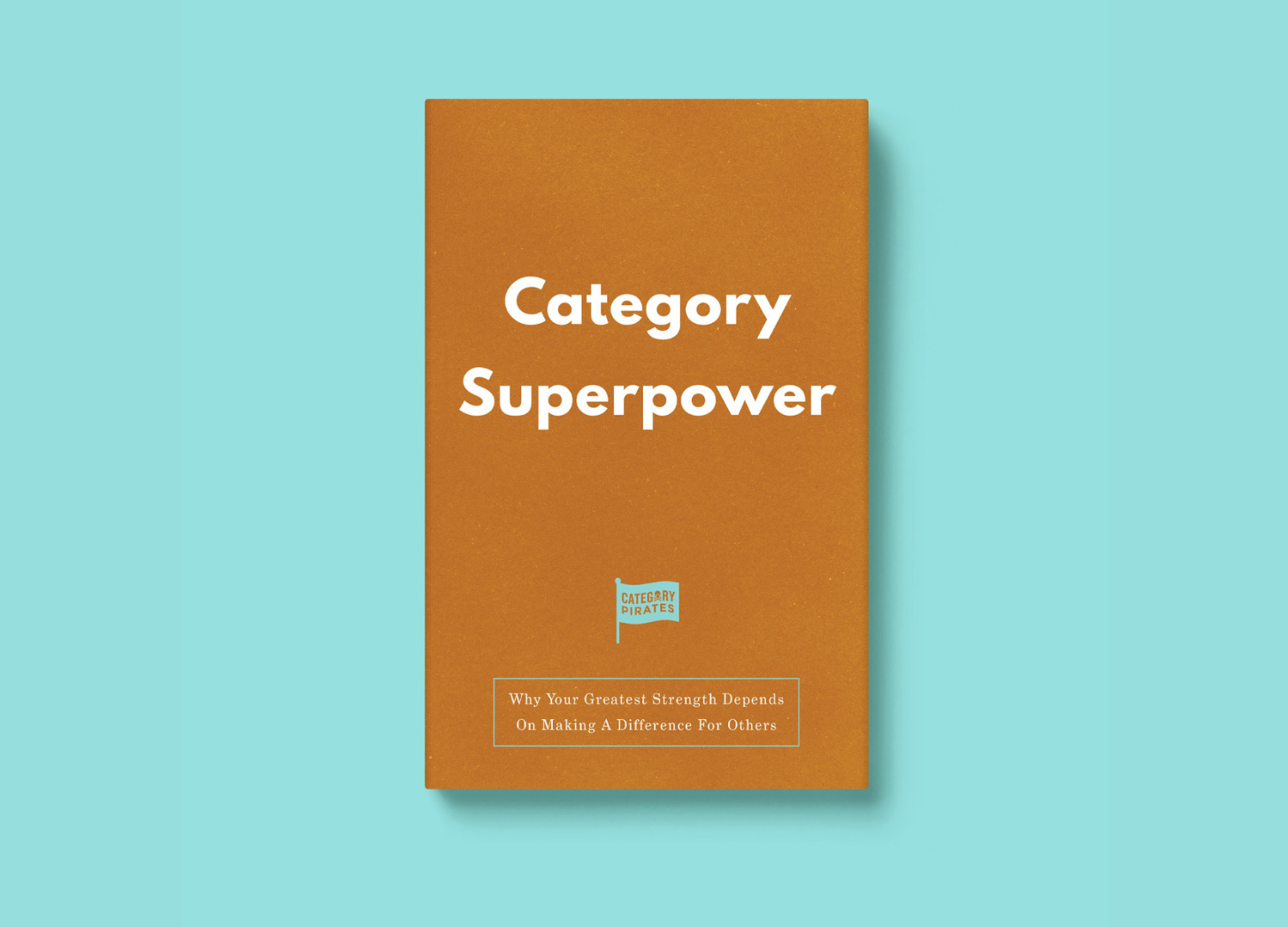 Category Superpower: Why Your Greatest Strength Depends On Making A ...
