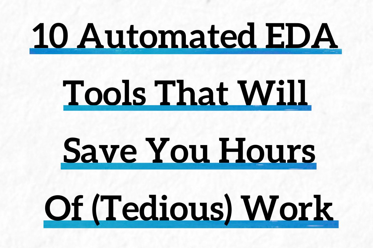 10 Automated EDA Tools That Will Save You Hours Of (Tedious) Work