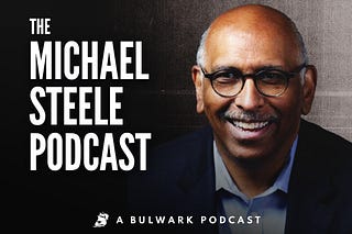 The Michael Steele Podcast | The Bulwark | Substack