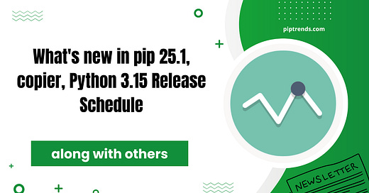 What's new in pip 25.1, copier, Python 3.15 Release Schedule and more