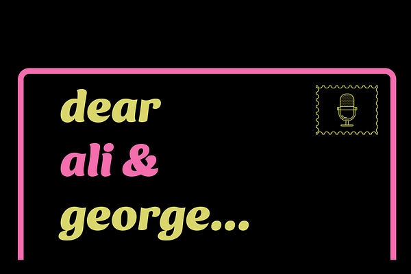 Dear Ali & George... | Not The Top 20 | Substack