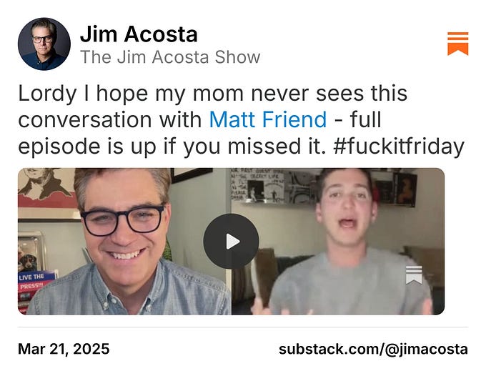 Jim Acosta on Substack: "Lordy I hope my mom never sees this conversation with @Matt Friend ...