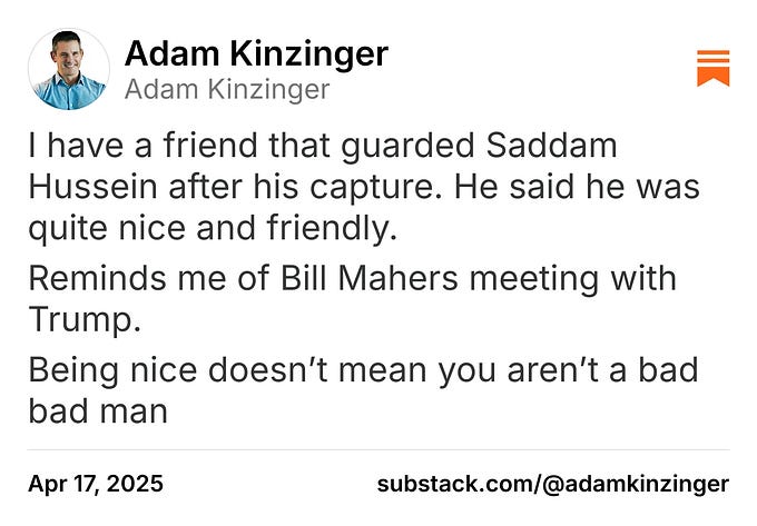 Adam Kinzinger on Substack: "I have a friend that guarded Saddam Hussein after his capture. He ...