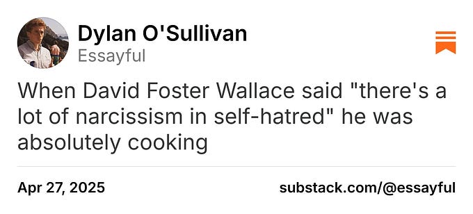 Dylano on Substack: "When David Foster Wallace said "there's a lot of narcissism in self-hatred ...