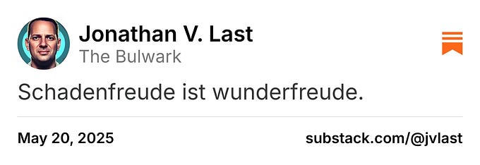 Jonathan V. Last on Substack: "Schadenfreude ist wunderfreude."