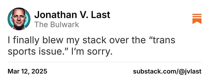 Jonathan V. Last on Substack: "I finally blew my stack over the “trans sports issue.” I’m sorry."